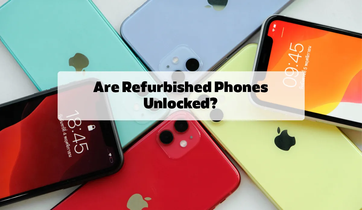 Are Refurbished Phones Unlocked? Buyer's Complete Guide